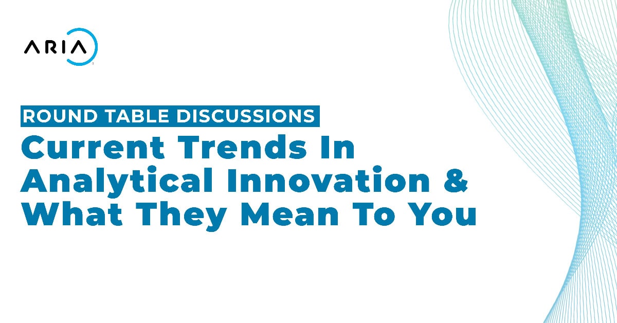 Round Table Discussion: Current Trends in Analytical Innovation and What they Mean to You - Aria ...